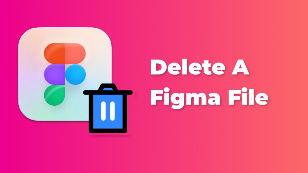 How to delete a Figma file - Captain Design