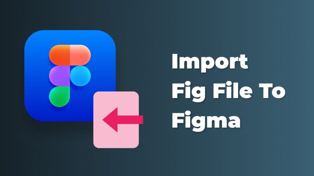 How to import Fig file to Figma - Captain Design